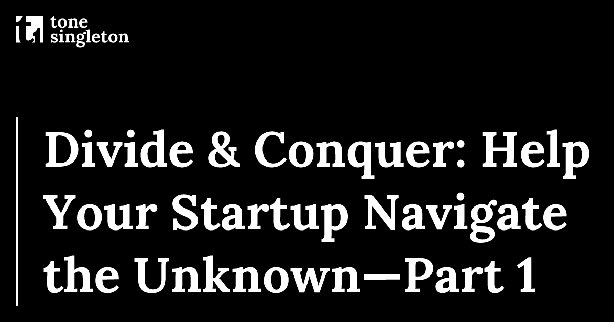 Divide & Conquer: Help Your Startup Navigate the Unknown—Part 1