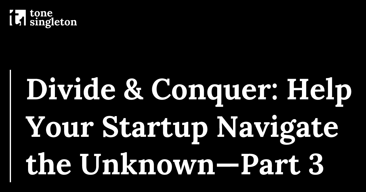 Divide & Conquer: Help Your Startup Navigate the Unknown—Part 3